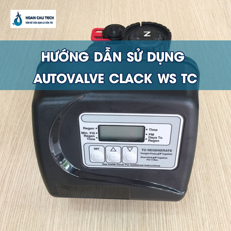 Hướng dẫn sử dụng Autovalve Clack WS.TC - HOÀN CẦU TECH